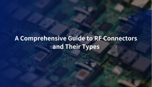 A Comprehensive Guide to RF Connectors and Their Types - Unikey