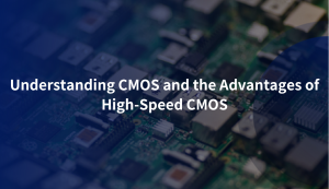 Understanding CMOS and the Advantages of High-Speed CMOS - Unikey