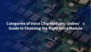 Categories of Voice Chip Modules: Unikey’s Guide to Choosing the Right ...