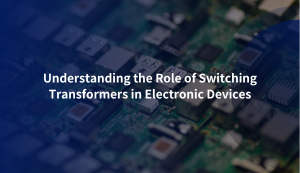 Understanding the Role of Switching Transformers in Electronic Devices ...