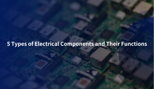 5 Types of Electrical Components and Their Functions - Unikey