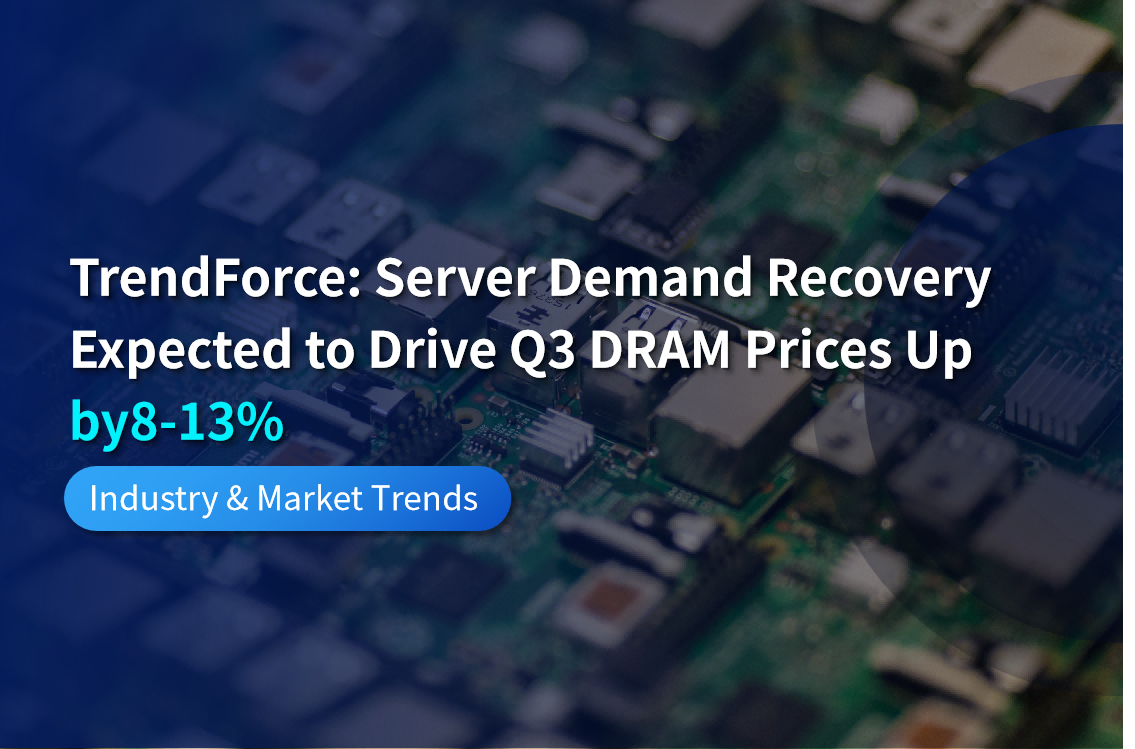 TrendForce: Server Demand Recovery Expected to Drive Q3 DRAM Prices Up by 8-13% - Unikey