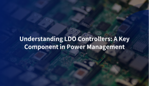 Understanding LDO Controllers: A Key Component in Power Management - Unikey