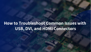How to Troubleshoot Common Issues with USB, DVI, and HDMI Connectors