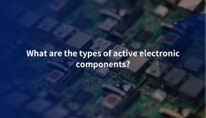What are the types of active electronic components? - Unikey