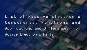 List of Passive Electronic Components: Functions and Applications and Differences from Active ...