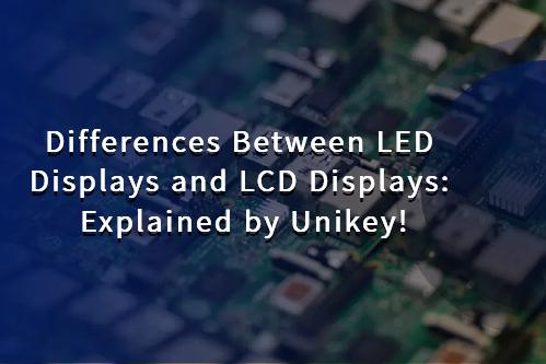 Differences Between LED Displays and LCD Displays: Explained by Unikey ...