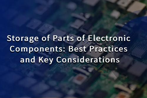 Storage of Parts of Electronic Components: Best Practices and Key ...