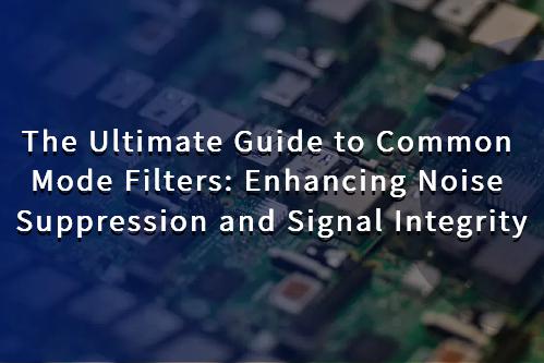 The Ultimate Guide to Common Mode Filters: Enhancing Noise Suppression and Signal Integrity ...