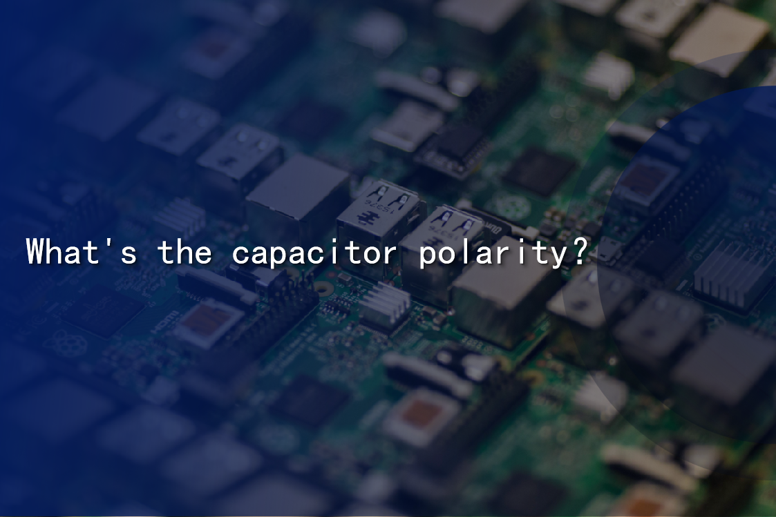 What's the capacitor polarity？ - Unikey