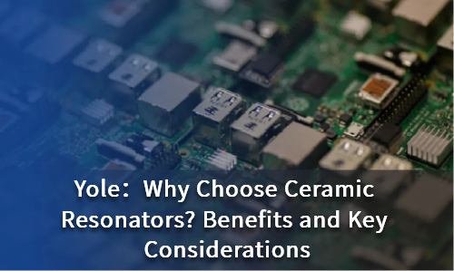 Why Choose Ceramic Resonators? Benefits and Key Considerations - Unikeyic